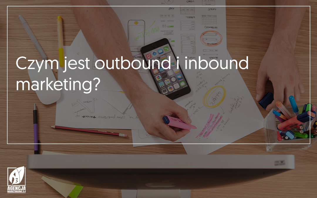 Inbound marketing i outbound marketing - czym się różnią? - Agencja Marketingowa 3-A